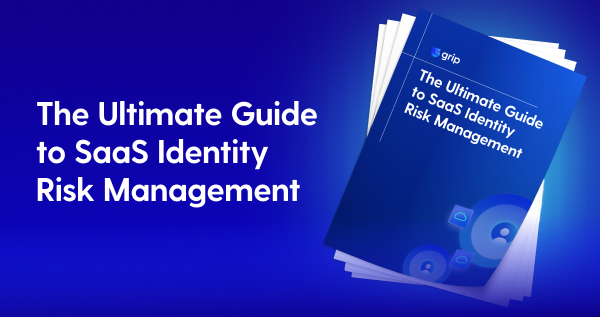 The Ultimate Guide to SaaS Identity Risk Management | Grip Security The Ultimate Guide to SaaS Identity Risk Management | Grip Security